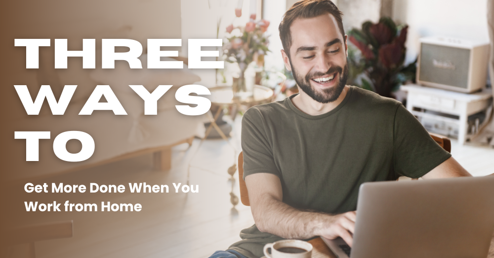 Three Ways to Get More Done When You Work from Home - Leightons Estate ...